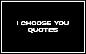 151 Best I Choose You Quotes (with Explanation) - Signatures Of Success