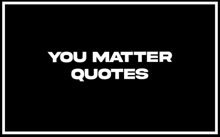 151 Best You Matter Quotes (with Explanation) - Signatures Of Success